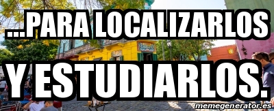 Meme Personalizado - ...para localizarlos y estudiarlos. - 31110189