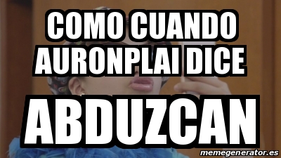 Meme Personalizado - como cuando auronplai dIce ABDUZCAN - 31110276