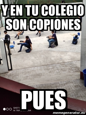 Meme Personalizado - y en tu colegio son copiones pues - 31110289