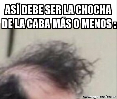 Meme Personalizado - AsÃ­ debe ser la chocha de la Caba mÃ¡s o menos ...