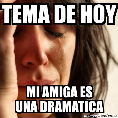 Meme Problems - tema de hoy mi amiga es una dramatica - 31110815