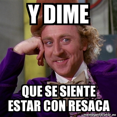 Meme Willy Wonka - Y dime Que se siente estar con resaca - 31110920