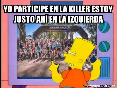 Meme Personalizado - Yo participe en la killer estoy justo ahÃ­ en la ...