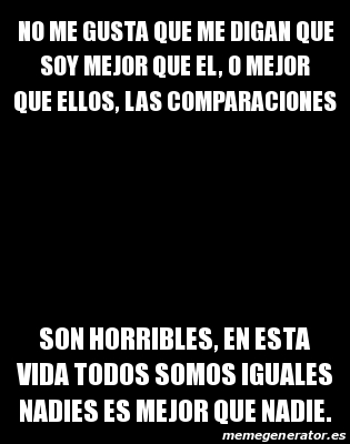 Meme Personalizado - No me gusta que me digan que soy mejor que el, o ...