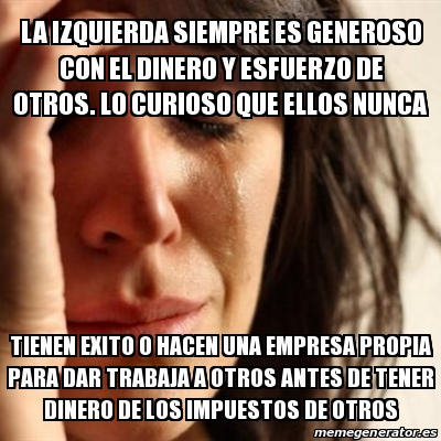 Meme Problems - la IZQUIERDA siempre es generoso con el dinero y ...