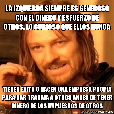Meme Boromir - la IZQUIERDA siempre es generoso con el dinero y ...