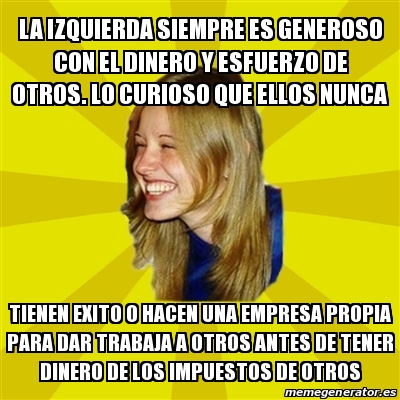 Meme Trologirl - la IZQUIERDA siempre es generoso con el dinero y ...