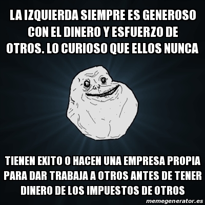 Meme Forever Alone - la IZQUIERDA siempre es generoso con el dinero y ...