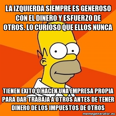 Meme Homer - la IZQUIERDA siempre es generoso con el dinero y ESFUERZO ...