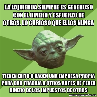 Meme Yoda - la IZQUIERDA siempre es generoso con el dinero y ESFUERZO ...