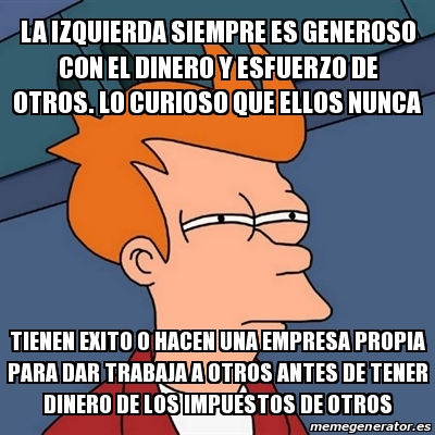 Meme Futurama Fry - la IZQUIERDA siempre es generoso con el dinero y ...