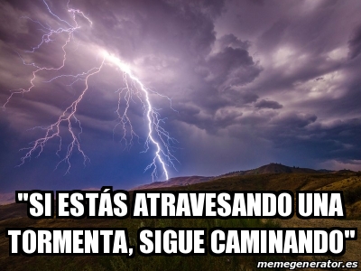 Meme Personalizado - "Si estÃ¡s atravesando una tormenta, sigue ...