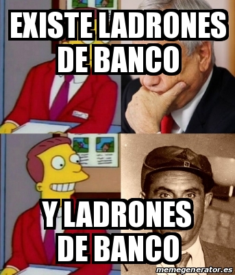 Meme Personalizado - Existe ladrones de banco y ladrones de banco ...