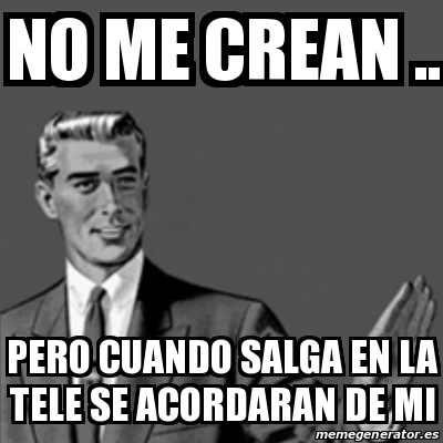 Meme Correction Guy - No me crean .. Pero cuando salga en la tele se ...