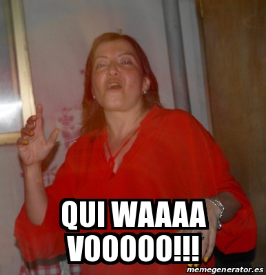 Meme Personalizado - Qui Waaaa vooooo!!! - 31111980