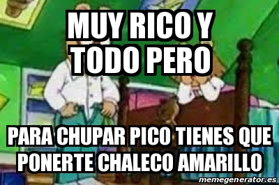 Meme Personalizado - muy rico y todo pero para chupar pico tienes que ...