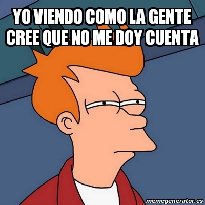 Meme Futurama Fry - Yo viendo como la gente cree que no me doy cuenta ...