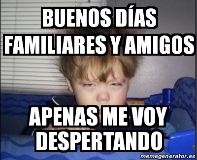 Meme Personalizado - Buenos DÃ­as Familiares y Amigos Apenas Me Voy ...