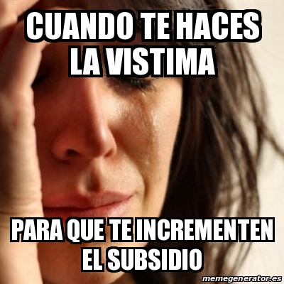 Meme Problems - Cuando te haces la vistima para que te INCREMENTEN el ...