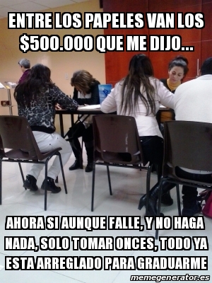 Meme Personalizado - entre los papeles van los $500.000 que me dijo ...