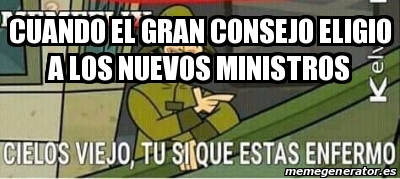 Meme Personalizado - cuANDO EL GRAN CONSEJO ELIGIO A LOS NUEVOS ...