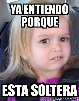 Meme Personalizado - Ya entiendo porque Esta soltera - 31114098