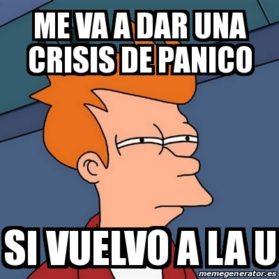 Meme Futurama Fry - me va a dar una crisis de panico si vuelvo a la u ...