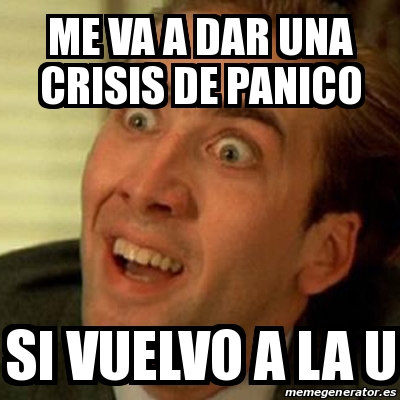 Meme No me digas - me va a dar una crisis de panico si vuelvo a la u ...