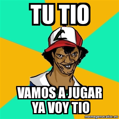 Meme Ash Pedreiro - Tu tio vamos a jugar ya voy tio - 31114933