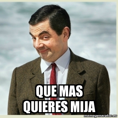 Meme Mr Bean - Que mas quieres mija - 31115300