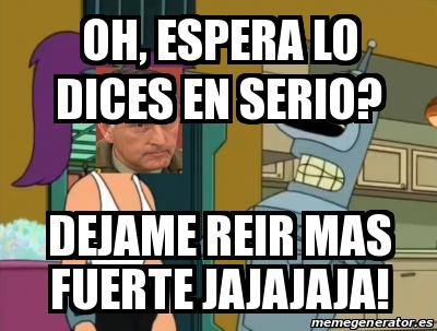 Meme Personalizado - oh, espera lo dices en serio? Dejame reir mas ...