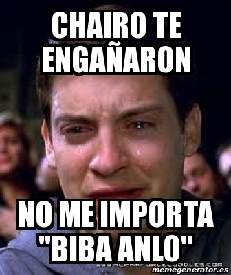 Meme Personalizado - Chairo te engaÃ±aron No me importa "biba anlo ...