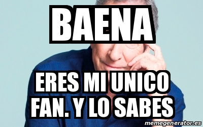 Meme Personalizado - Baena Eres mi unico fan. Y lo sabes - 31116726