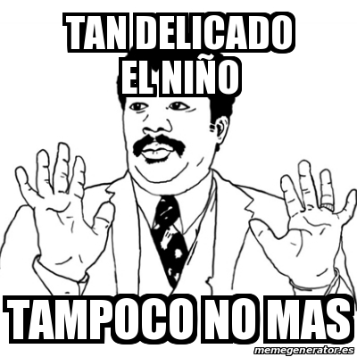 Meme Ay Si - Tan delicado el niÃ±o Tampoco no mas - 31116862