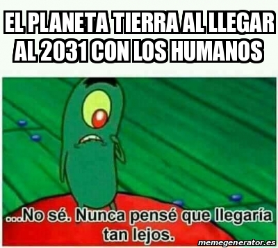 Meme Personalizado - el planeta tierra al llegar al 2031 con los ...