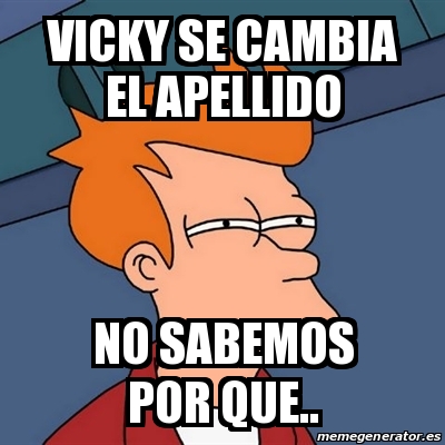 Meme Futurama Fry - Vicky se cambia el apellido No sabemos por que ...