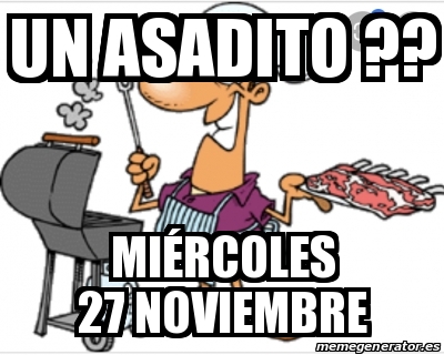 Meme Personalizado - Un asadito ?? MiÃ©rcoles 27 noviembre - 31118433