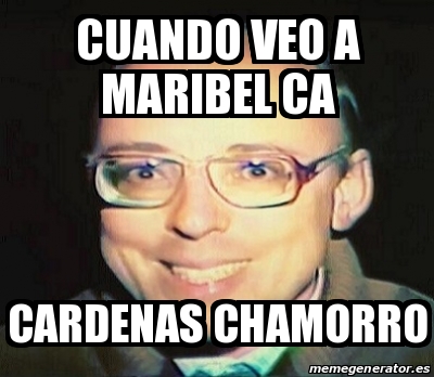 Meme Personalizado - Cuando veo a maribel ca Cardenas chamorro - 31118771