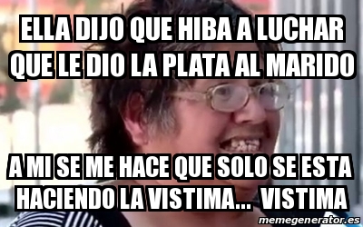 Meme Personalizado - ELLA DIJO QUE HIBA A LUCHAR QUE LE DIO LA PLATA AL ...