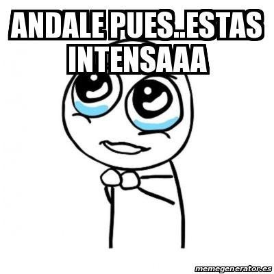 Meme Por favor - Andale pues..estas intensaaa - 31120839