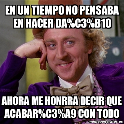 Meme Willy Wonka - En un tiempo no pensaba en hacer da%C3%B1o Ahora me ...