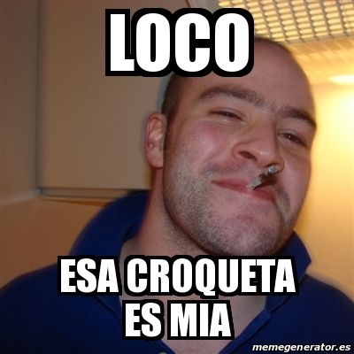 Meme Greg - LOCO ESA CROQUETA ES MIA - 31122383