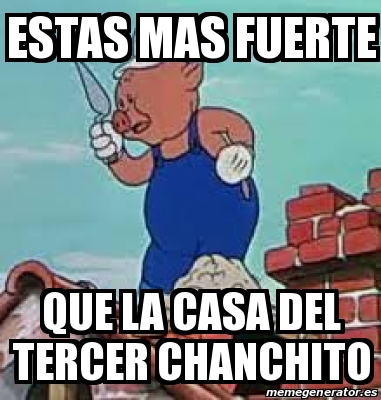 Meme Personalizado - Estas mas fuerte Que la casa del tercer chanchito ...