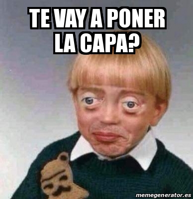 Meme Personalizado - Te vay a poner la capa? - 31122863
