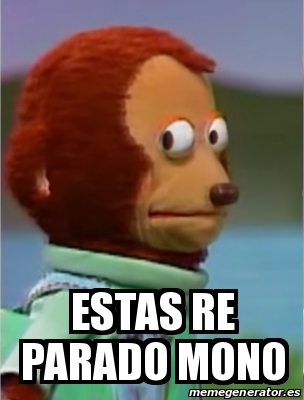 Meme Personalizado - ESTAS RE PARADO MONO - 31123041