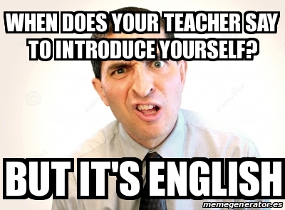 Meme Personalizado - When does your teacher say to introduce yourself ...