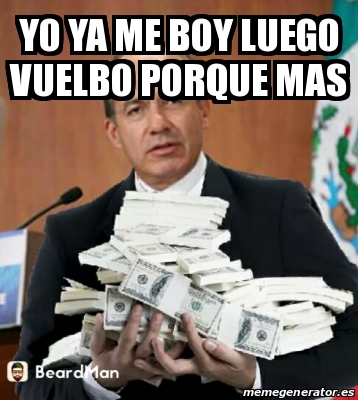 Meme Personalizado - Yo ya me Boy luego vuelbo porque mas - 31125005