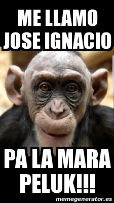 Meme Personalizado - Me llamo jose ignacio Pa la mara peluk!!! - 31125027