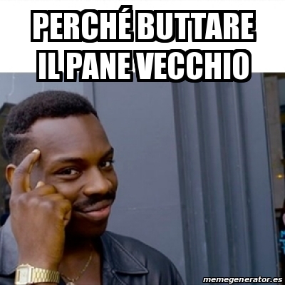 Meme Personalizado - PerchÃ© buttare il pane vecchio - 31125289