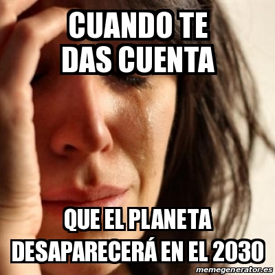 Meme Problems - cuando te das cuenta que el planeta DESAPARECERÃ en el ...